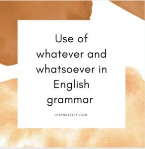 Use of whatever and whatsoever in English grammar - learnhatkey.com